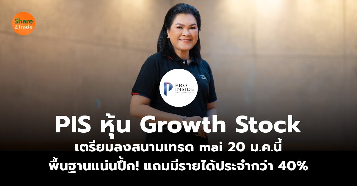 PIS หุ้น Growth Stock เตรียมลงสนามเทรด mai 20 ม.ค.นี้ พื้นฐานแน่นปึ้ก! แถมมีรายได้ประจำกว่า 40% ...